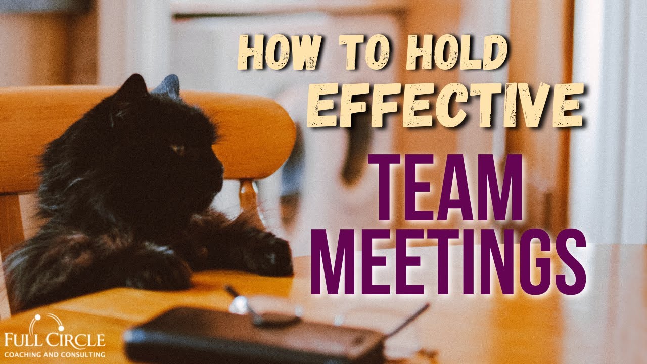 Easy Tips To Hold Effective Team Meetings – Full Circle Coaching ...